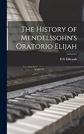 The History of Mendelssohn's Oratorio Elijah: Edwards, F G ...