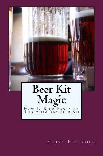 Beer Kit Magic: How To Brew Fantastic Beer From Any Beer KIt : Fletcher ...