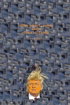 Some short poems about Donald Trump (poems by cully cibber) eBook ...