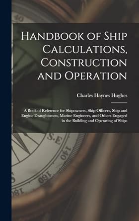 Handbook of Ship Calculations, Construction and Operation: A Book of ...