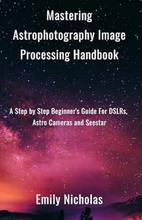 Mastering Astrophotography Image Processing Handbook: A Step by Step Beginner's Guide For DSLRs ...