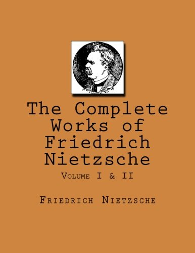 The Complete Works of Friedrich Nietzsche: Volume I & II: Nietzsche ...