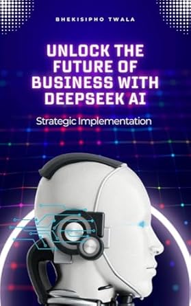 Unlock the Future of Business with DeepSeek AI: Strategic Implementation , Twala, Bhekisipho ...