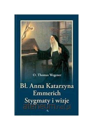 Amazon.com: Bl. Anna Katarzyna Emmerich. Stygmaty i wizje: 9788378647218: Thomas Wegener: Books