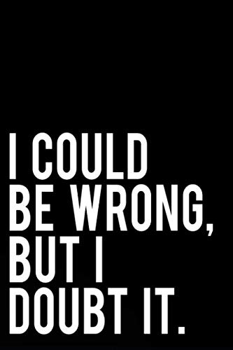 I Could Be Wrong But I Doubt It: 110-Page Blank Lined Journal Gag Gift ...