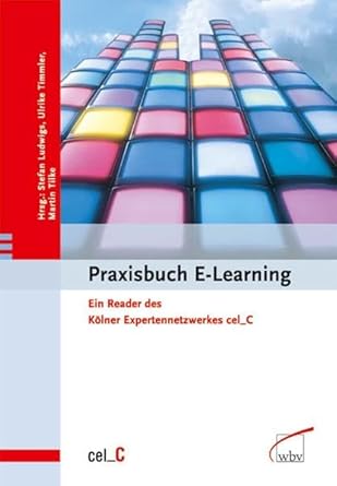 Praxisbuch E-Learning: Ein Reader des Kölner Expertennetzwerkes cel_C : Ludwigs, Stefan, Tilke ...