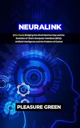 NEURALINK: (Elon Musk) Bridging the Mind-Machine Gap and the Evolution of Brain-Computer ...