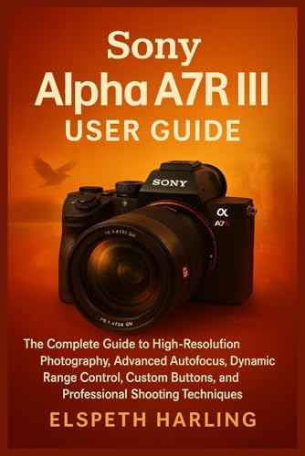Buy Sony Alpha A7R III User Guide: The Complete Guide to High ...