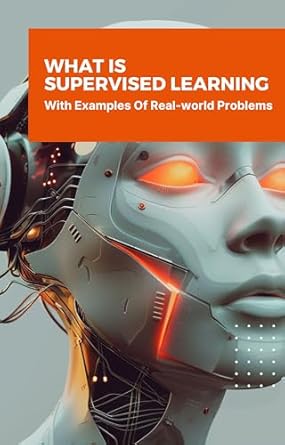 What is Supervised Learning: With Examples Of Real-world Problems eBook : AK: Amazon.in: Kindle ...