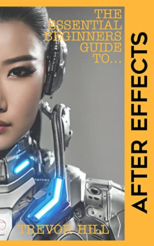 The Essential Beginners Guide to After Effects: A Handbook for Getting Started With the Basics ...