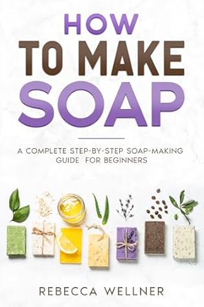 How to Make Soap: A Complete Step-by-Step Soap-Making Guide for Beginners eBook : Wellner ...