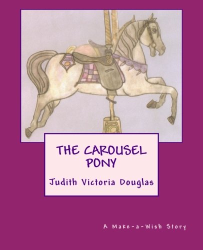 The Carousel Pony: A Make-a-Wish Story: Douglas, Judith Victoria ...