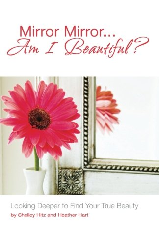 Mirror Mirror...Am I Beautiful?: Looking Deeper to Find Your True ...