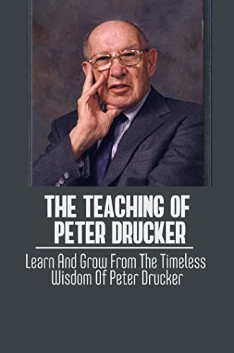The Teaching Of Peter Drucker: Learn And Grow From The Timeless Wisdom ...
