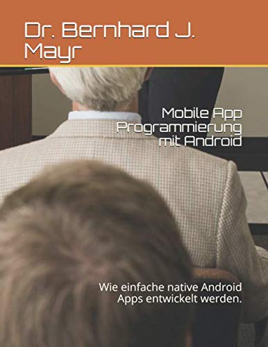Mobile App Programmierung mit Android: Wie einfache native Android Apps entwickelt werden ...