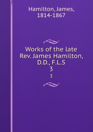 Works Of The Late Rev. James Hamilton, D.D., F.L.S [FACSIMILE ...