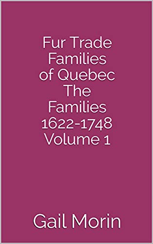 Amazon.com: Fur Trade Families of Quebec The Families 1622-1748 Volume 1 eBook : Morin, Gail: Books