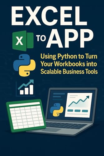 Excel to App: Using Python to Turn Your Workbooks into Scalable Business Tools: Using Python to ...