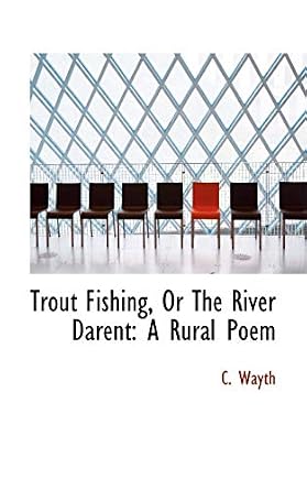 Trout Fishing, Or The River Darent: A Rural Poem: Wayth, C ...