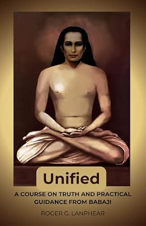Unified: A course on truth and practical guidance from Babaji: Lanphear ...