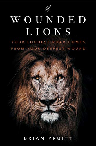 Wounded Lions: Your Loudest Roar, Comes From Your Deepest Wounds eBook : Pruitt, Brian: Amazon ...