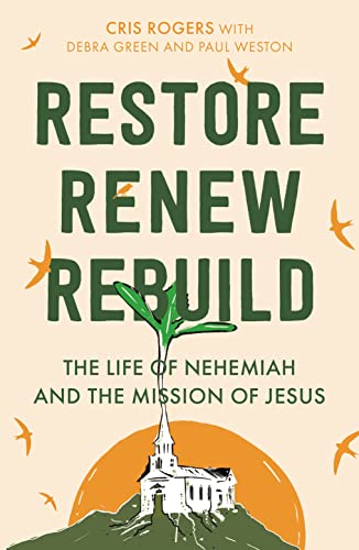 Restore, Renew, Rebuild: The life of Nehemiah and the mission of Jesus ...