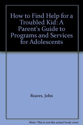 How to Find Help for a Troubled Kid: A Parent's Guide to Programs and ...