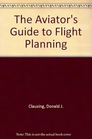 The Aviator's Guide to Flight Planning: Clausing, Donald J ...