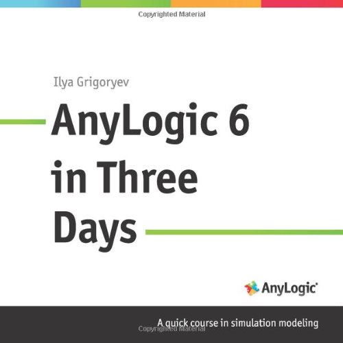 AnyLogic 6 in Three Days: A Quick Course in Simulation Modeling ...