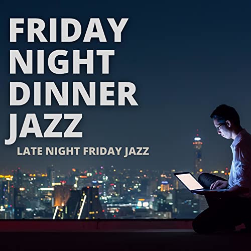 Late Night Friday Jazz by Friday Night Dinner Jazz on Amazon Prime Music