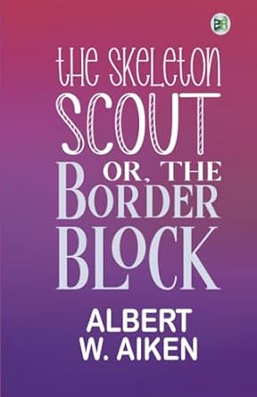 The skeleton scout; or, The border block: Amazon.co.uk: Albert W. Aiken ...