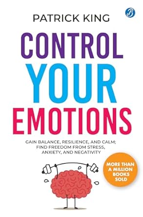 Control Your Emotions: Gain Balance, Resilience, and Calm; Find Freedom ...