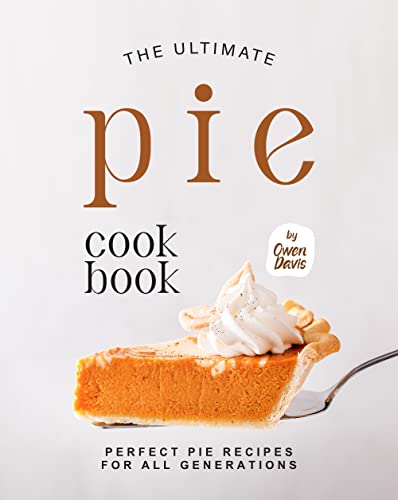 The Ultimate Pie Cookbook: Perfect Pie Recipes for All Generations ...