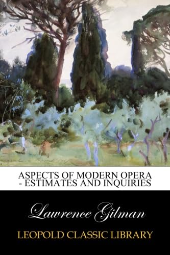 Aspects of Modern Opera - Estimates and Inquiries: Gilman, Lawrence ...