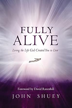 Fully Alive: Living the Life God Created You to Live: Shuey, John ...
