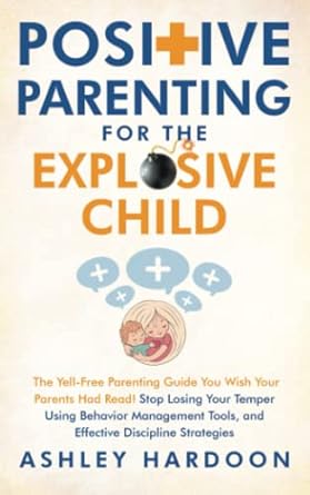 Positive Parenting for the Explosive Child: The Yell-Free Parenting ...