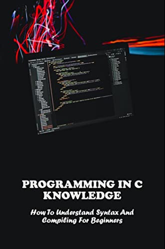 Amazon.com: Programming In C Knowledge: How To Understand Syntax And Compiling For Beginners ...