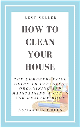 How To Clean Your House: The comprehensive guide to cleaning ...