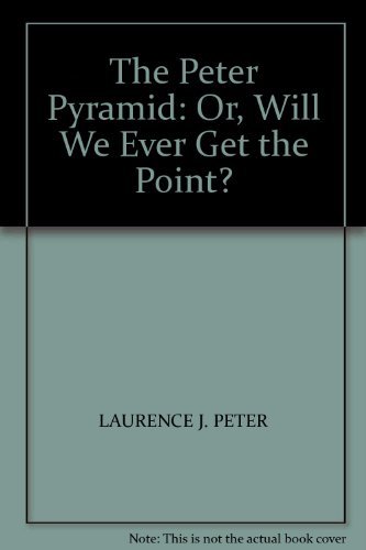 The Peter Pyramid: Or, Will We Ever Get the Point: Laurence J. Peter ...