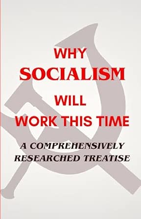 Why Socialism Will Work This Time: A Comprehensively Researched ...
