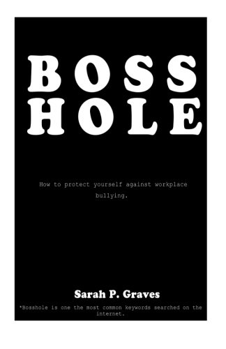 BOSSHOLE- How To Protect Yourself Against Workplace Bullying: Graves ...