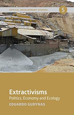 Extractivisms: Politics, Economy and Ecology (Critical Development ...