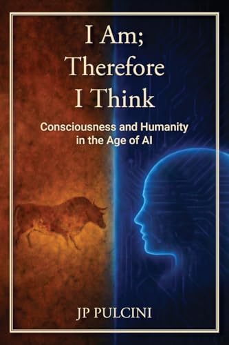 I Am; Therefore I Think: Consciousness and Humanity in the Age of AI ...
