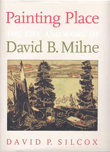 Painting Place: The Life and Work of David B. Milne: Silcox, David P ...