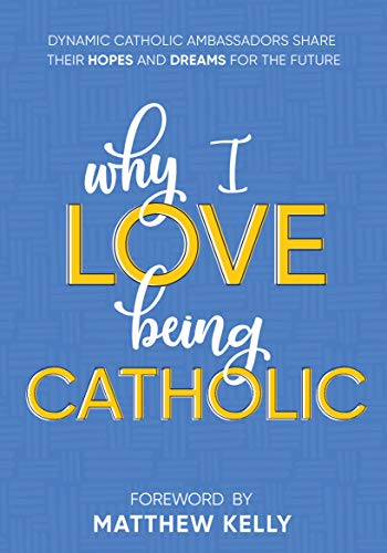 Why I Love Being Catholic: Dynamic Catholic Ambassadors Share Their ...