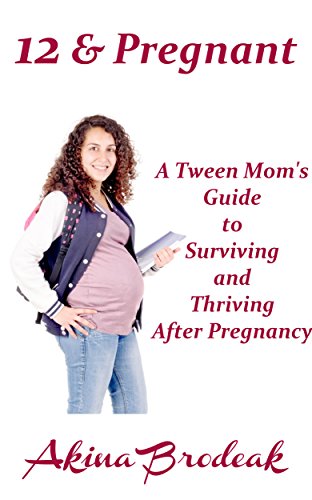 12 & Pregnant: A Tween Mom's Guide to Surviving and Thriving After ...