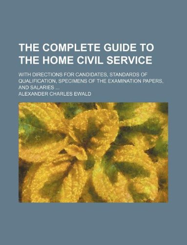 The Complete Guide to the Home Civil Service; With Directions for ...