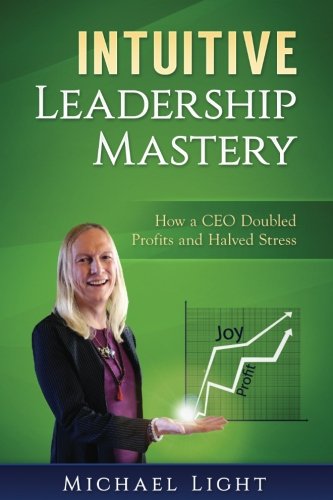 Intuitive Leadership Mastery: How a CEO doubled profits and halved ...