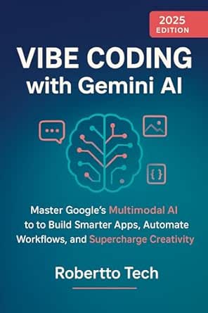 VIBE CODING WITH GEMINI AI: MASTER GOOGLE’S MULTIMODAL AI TO BUILD SMARTER APPS, AUTOMATE ...
