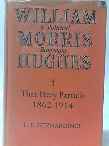 WILLIAM MORRIS HUGHES POLITICAL BIOGRAPHY VOLUME 1 : THAT FIERY ...
